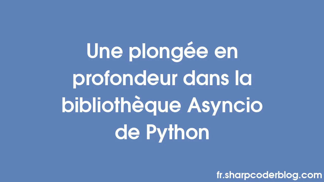 Une Plongée En Profondeur Dans La Bibliothèque Asyncio De Python Sharp Coder Blog