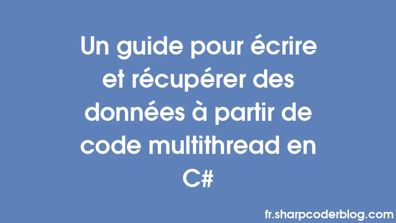 Un Guide Pour écrire Et Récupérer Des Données à Partir De Code Multithread En C Sharp Coder Blog
