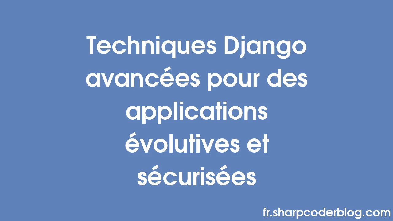 Techniques Django Avancées Pour Des Applications évolutives Et Sécurisées Sharp Coder Blog