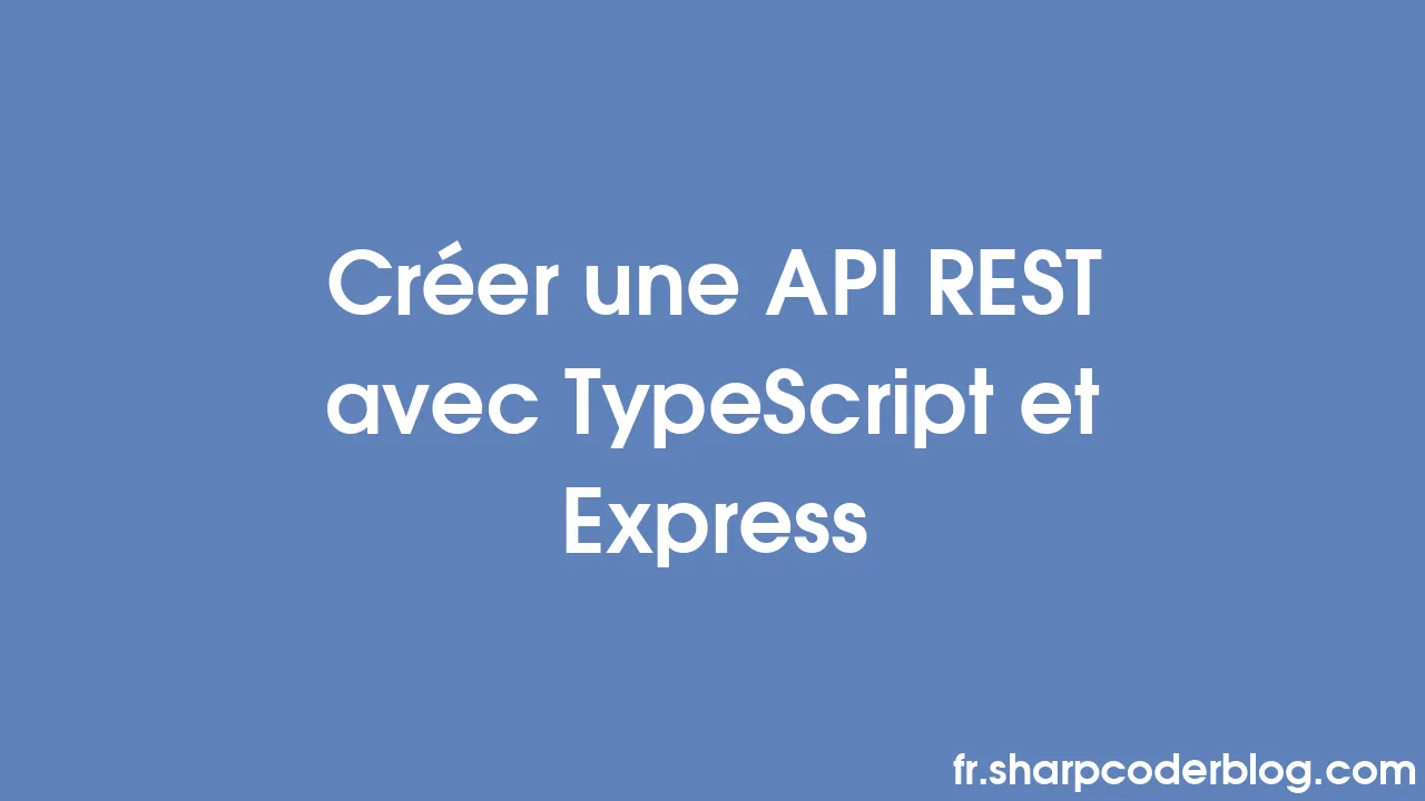 Créer Une Api Rest Avec Typescript Et Express Sharp Coder Blog