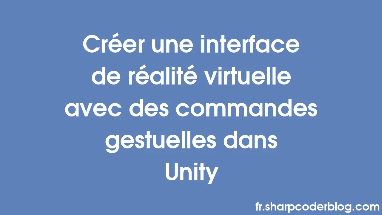 Créer une interface de réalité virtuelle avec des commandes gestuelles dans Unity | Sharp Coder Blog