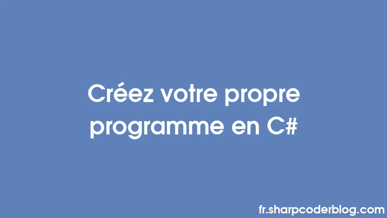 Créez votre propre programme en C# | Sharp Coder Blog