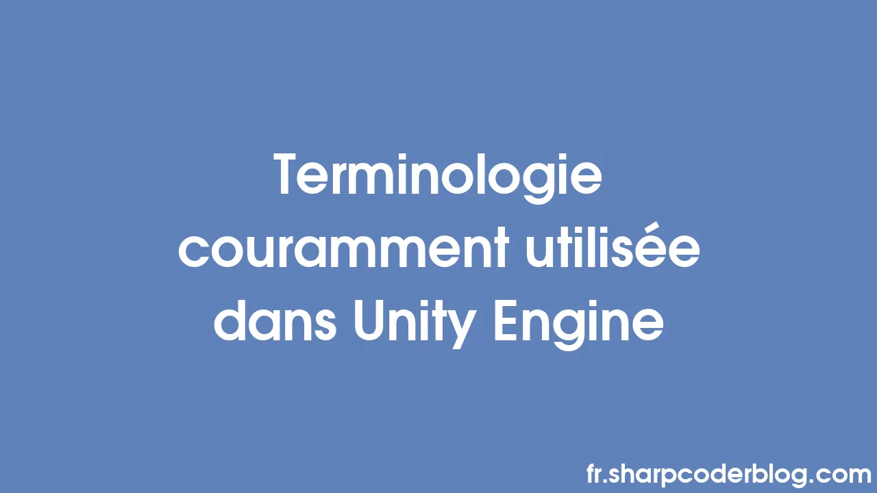 Terminologie couramment utilisée dans Unity Engine | Sharp Coder Blog