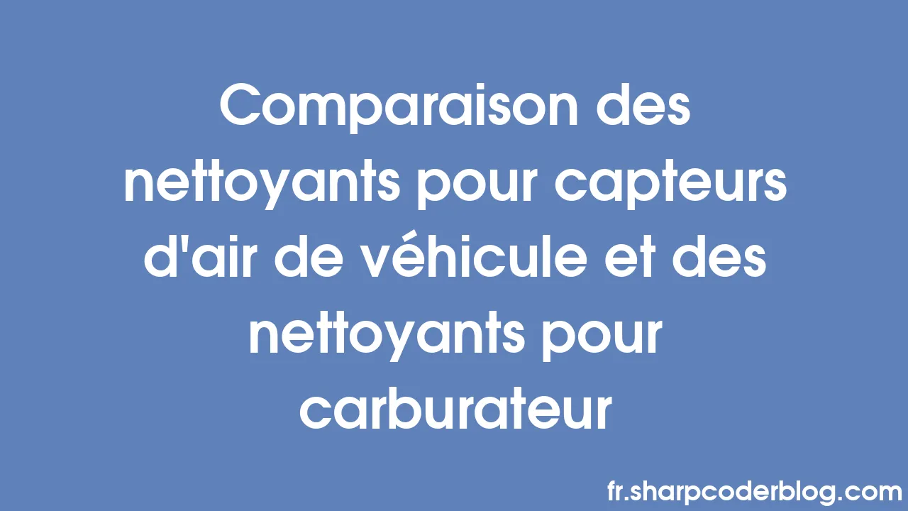 Comparaison des nettoyants pour capteurs d'air de véhicule et des nettoyants pour carburateur ...
