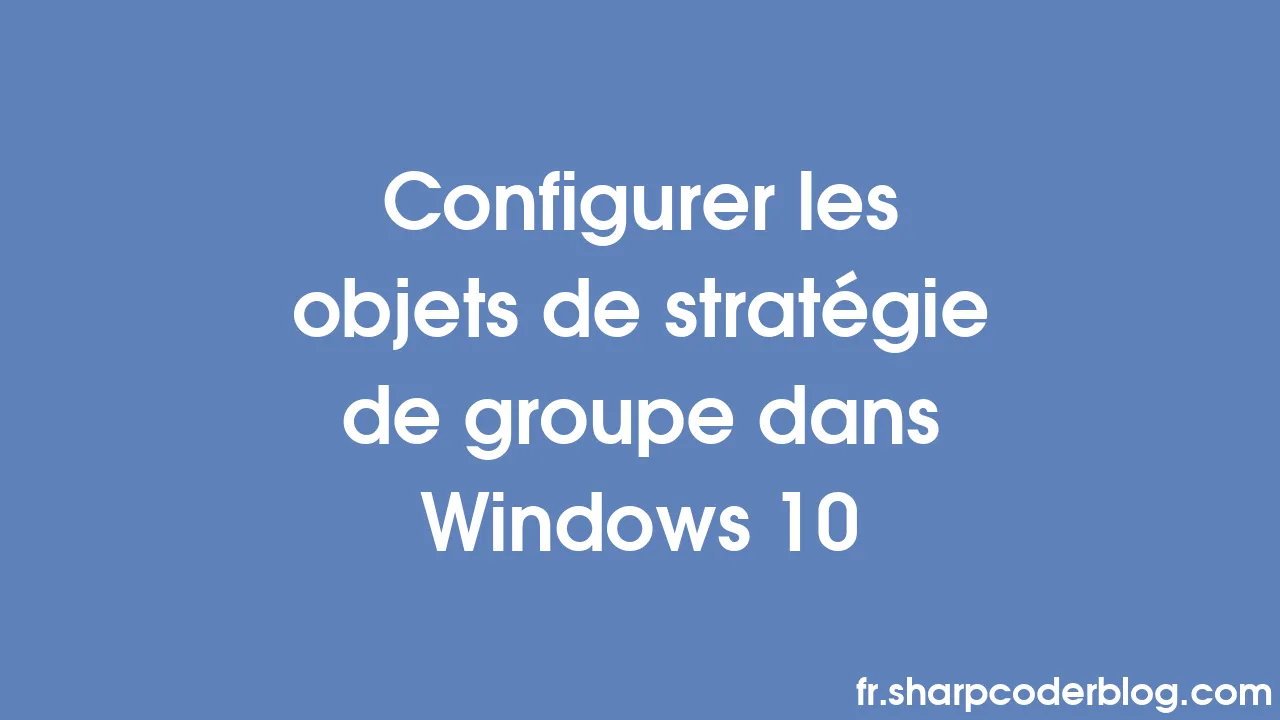 Configurer les objets de stratégie de groupe dans Windows 10 | Sharp Coder Blog