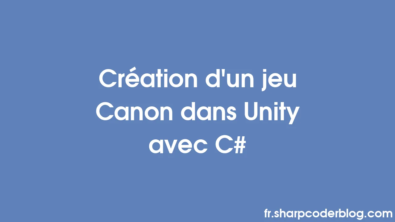Création Dun Jeu Canon Dans Unity Avec C Sharp Coder Blog 5383