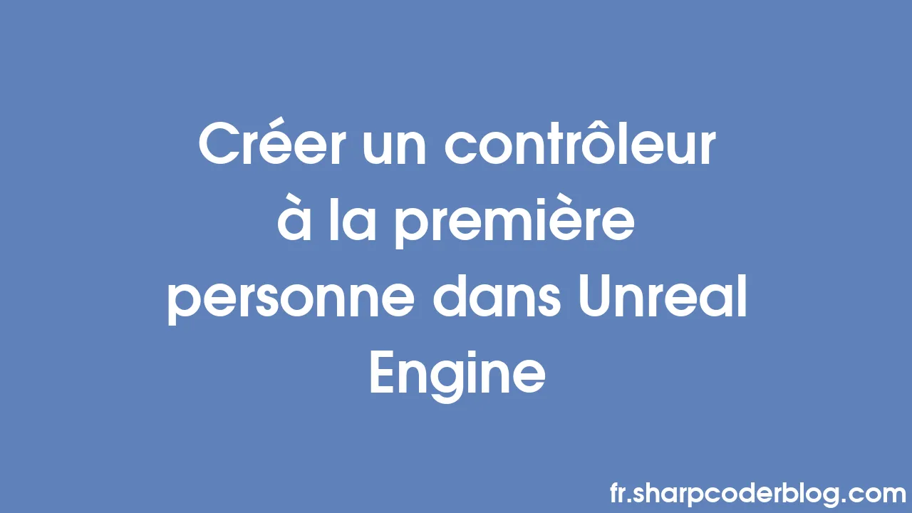 Créer un contrôleur à la première personne dans Unreal Engine | Sharp Coder Blog
