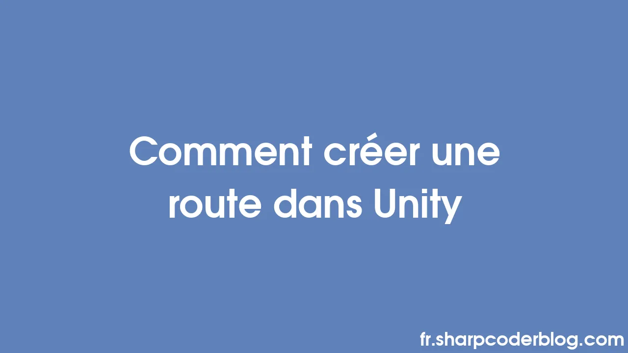 Comment Créer Une Route Dans Unity Sharp Coder Blog