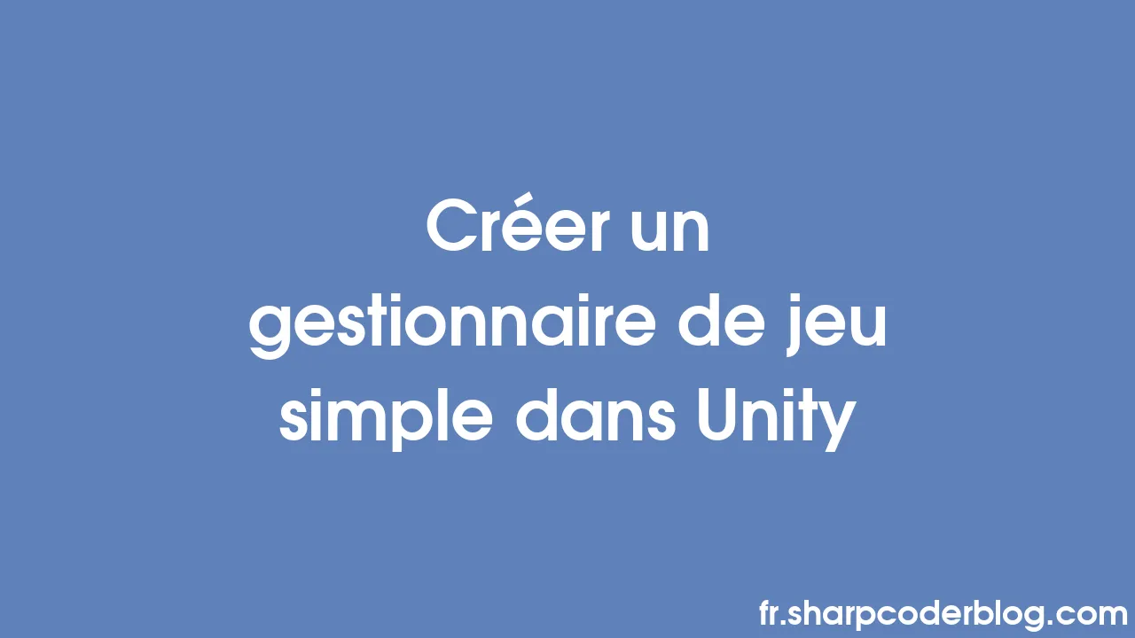 Créer Un Gestionnaire De Jeu Simple Dans Unity Sharp Coder Blog