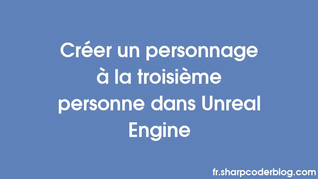 Créer Un Personnage à La Troisième Personne Dans Unreal Engine Sharp Coder Blog 