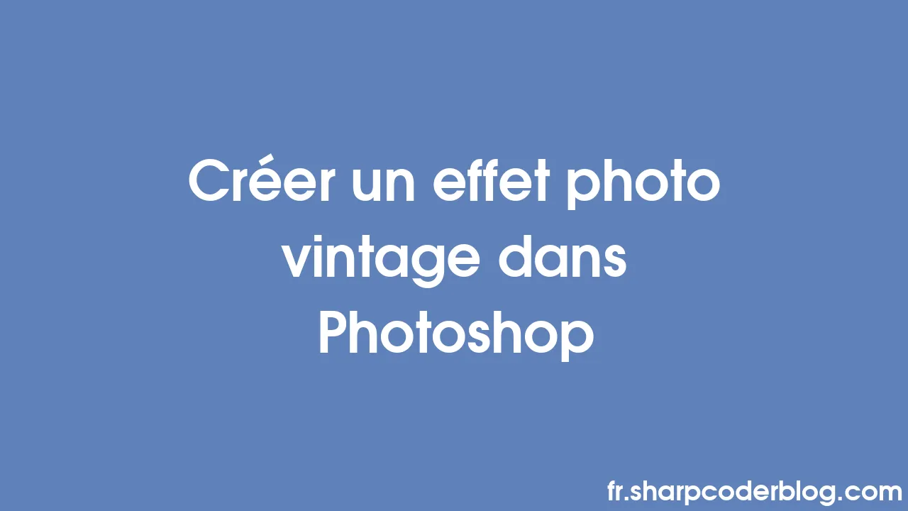 Créer un effet photo vintage dans Photoshop | Sharp Coder Blog