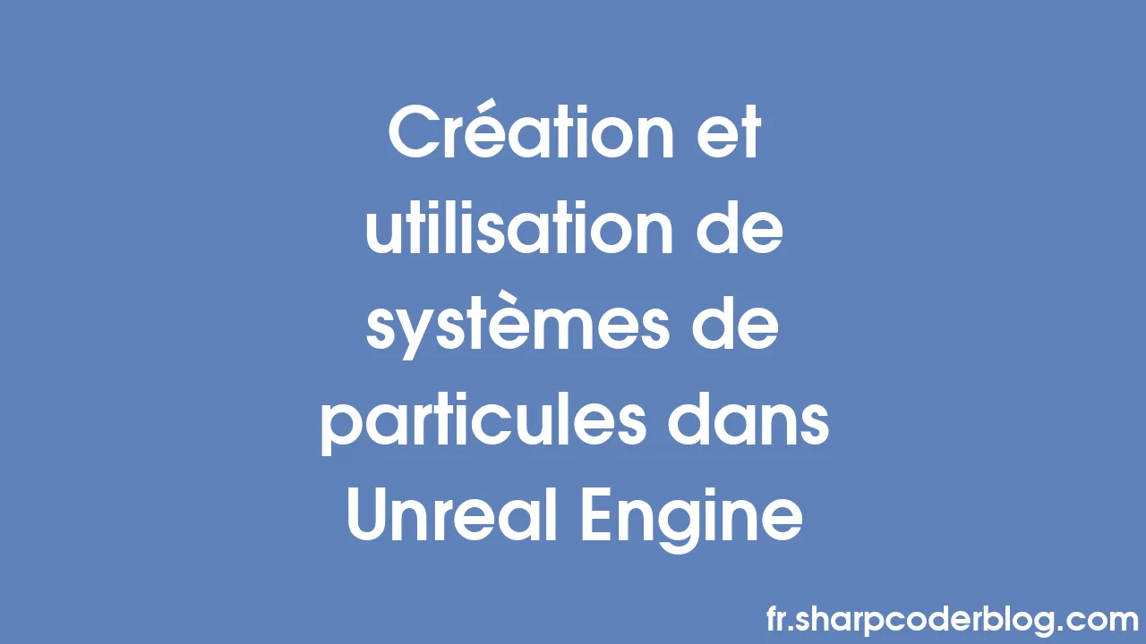 Création Et Utilisation De Systèmes De Particules Dans Unreal Engine Sharp Coder Blog