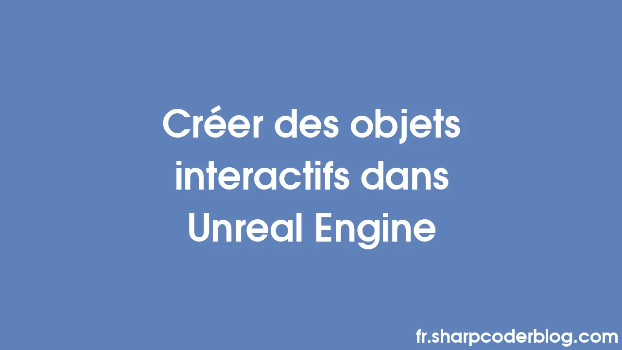 Créer Des Objets Interactifs Dans Unreal Engine Sharp Coder Blog