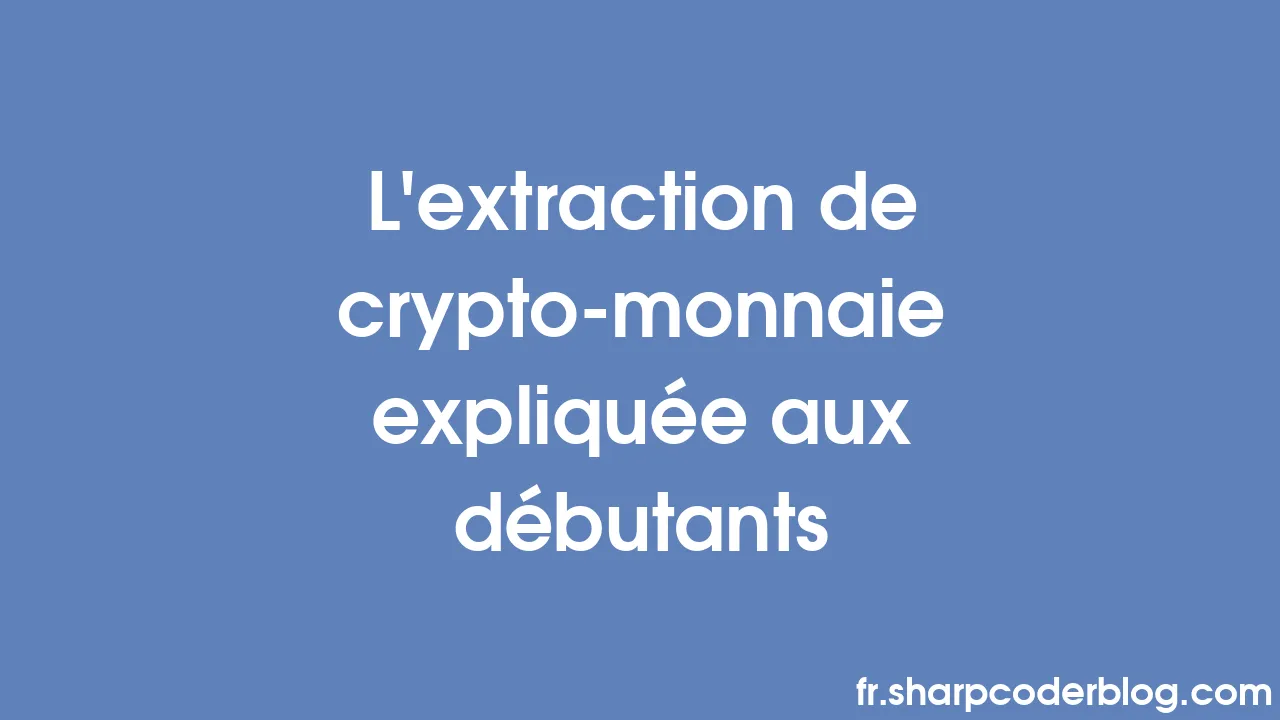 L'extraction de crypto-monnaie expliquée aux débutants | Sharp Coder Blog