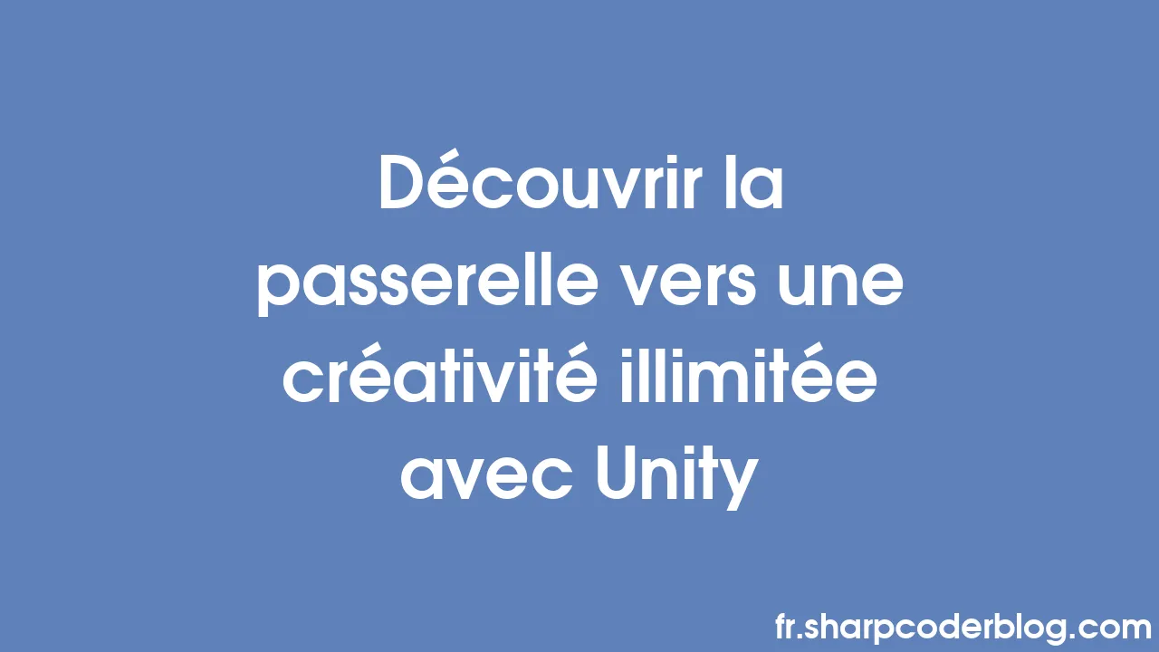 Découvrir la passerelle vers une créativité illimitée avec Unity | Sharp Coder Blog