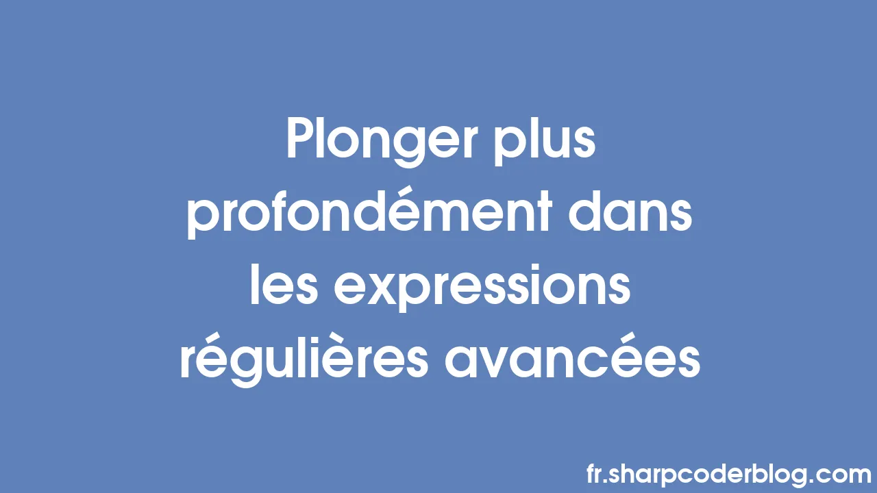 Plonger plus profondément dans les expressions régulières avancées | Sharp Coder Blog