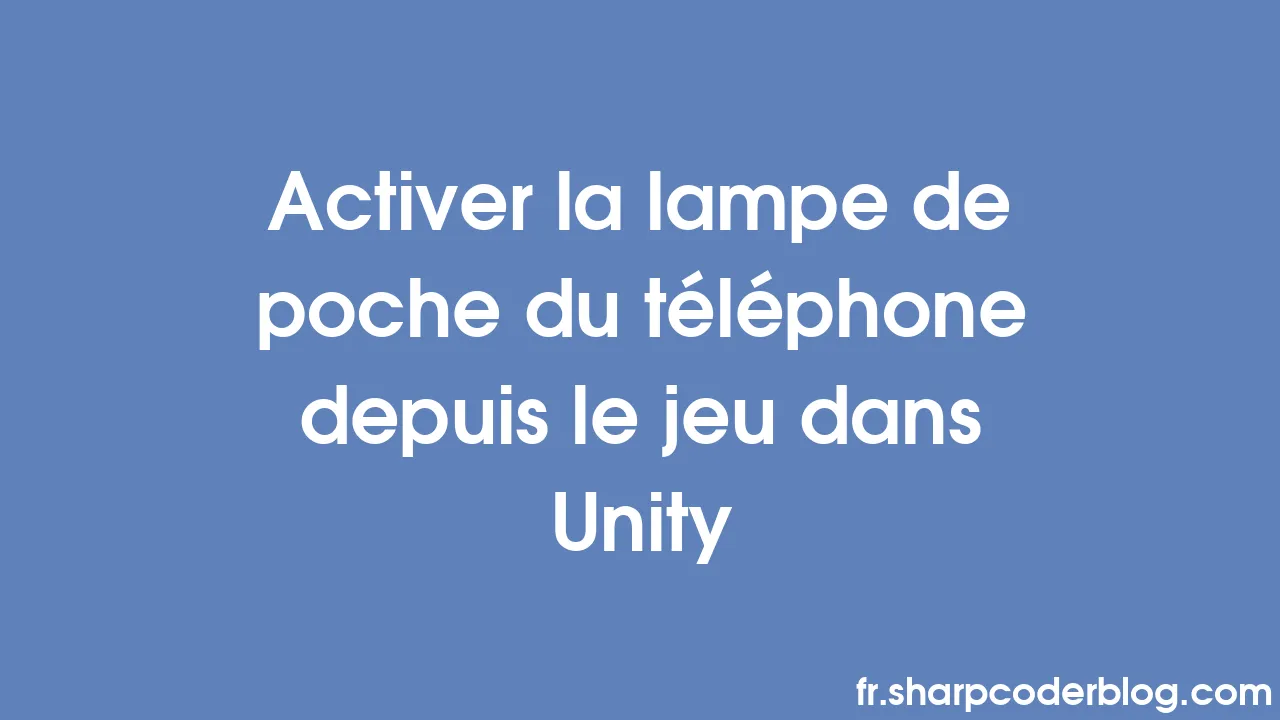 Activer la lampe de poche du téléphone depuis le jeu dans Unity | Sharp Coder Blog