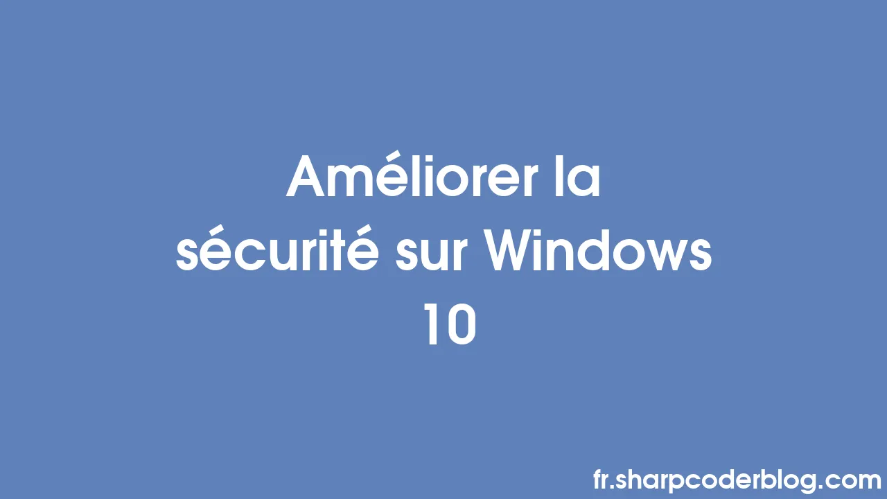 Améliorer la sécurité sur Windows 10 | Sharp Coder Blog