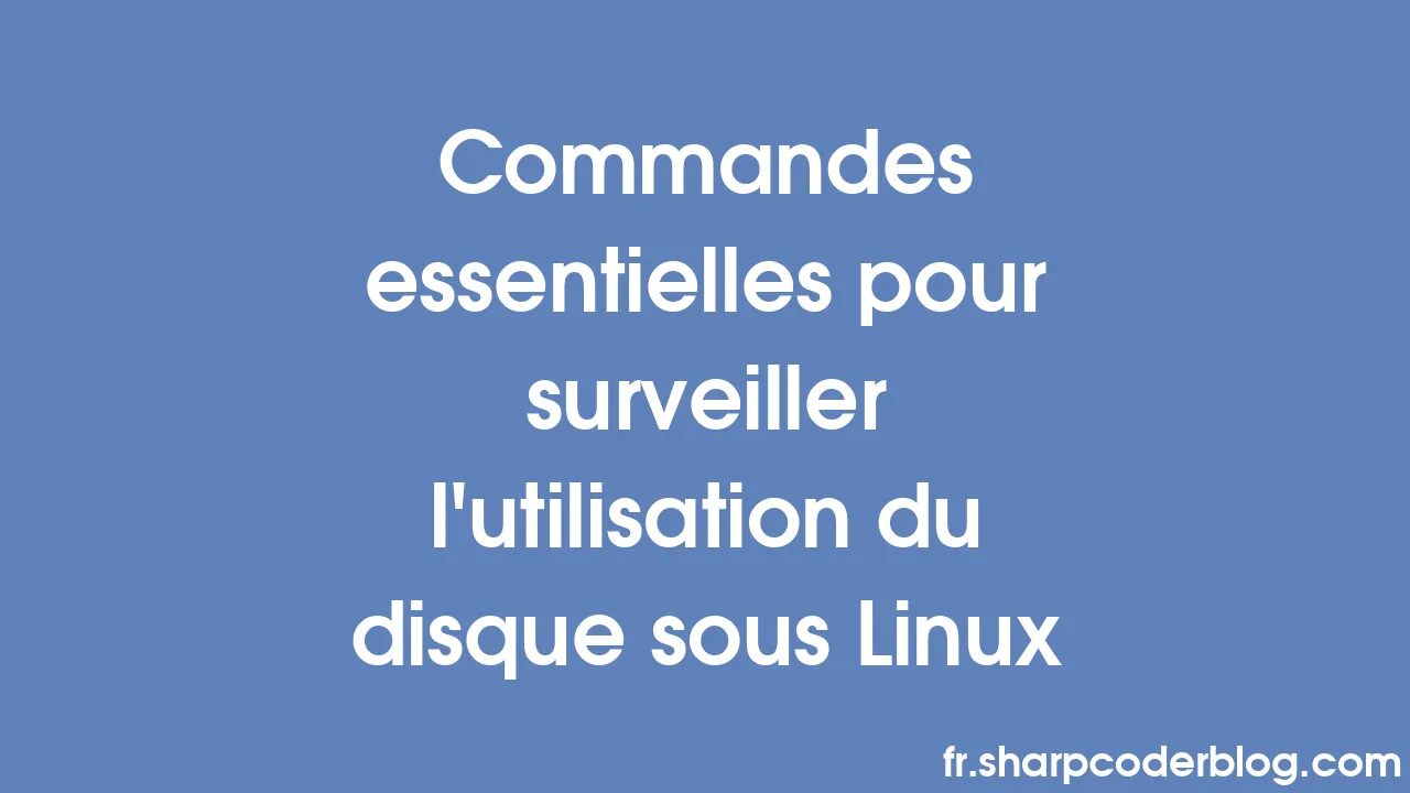 Commandes essentielles pour surveiller l'utilisation du disque sous Linux | Sharp Coder Blog