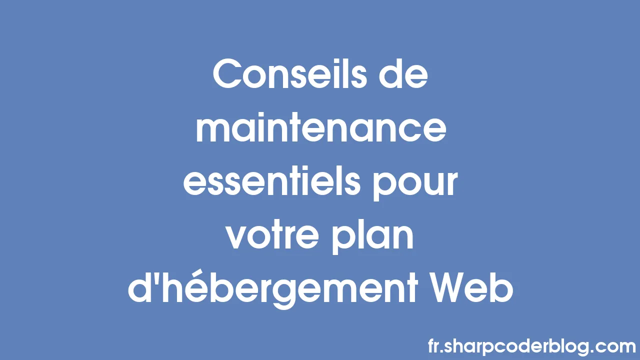 Conseils de maintenance essentiels pour votre plan d'hébergement Web | Sharp Coder Blog
