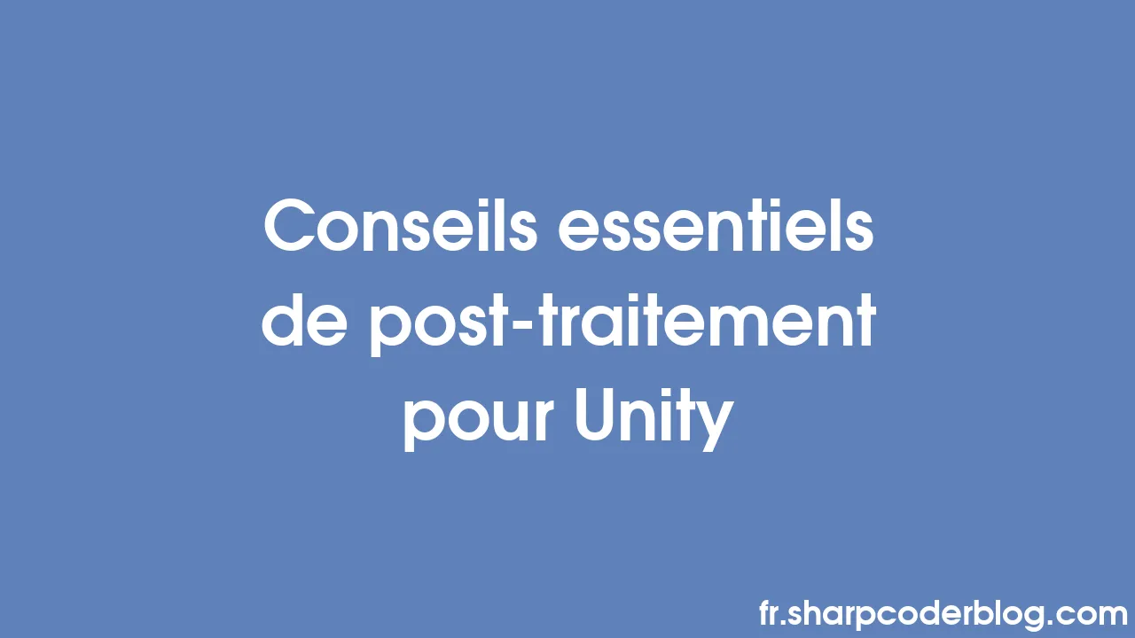 Conseils essentiels de post-traitement pour Unity | Sharp Coder Blog