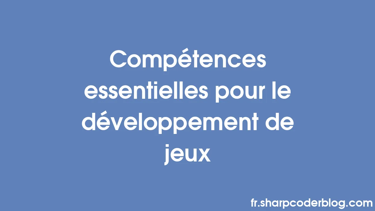 Compétences essentielles pour le développement de jeux | Sharp Coder Blog