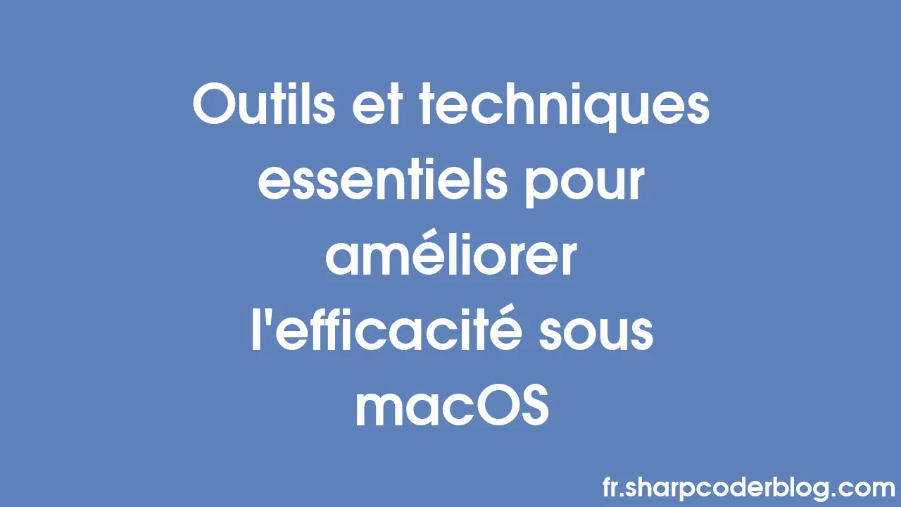 Outils Et Techniques Essentiels Pour Améliorer Lefficacité Sous Macos Sharp Coder Blog