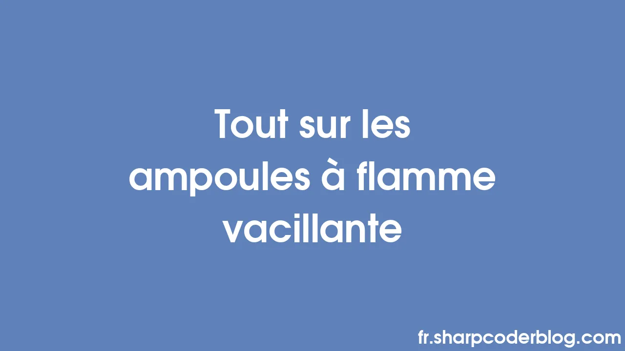 Tout sur les ampoules à flamme vacillante | Sharp Coder Blog