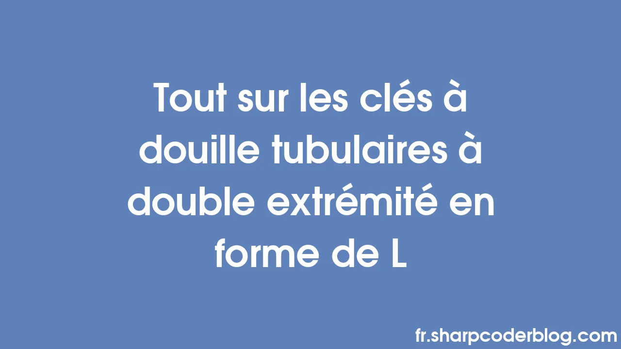 Tout sur les clés à douille tubulaires à double extrémité en forme de L | Sharp Coder Blog