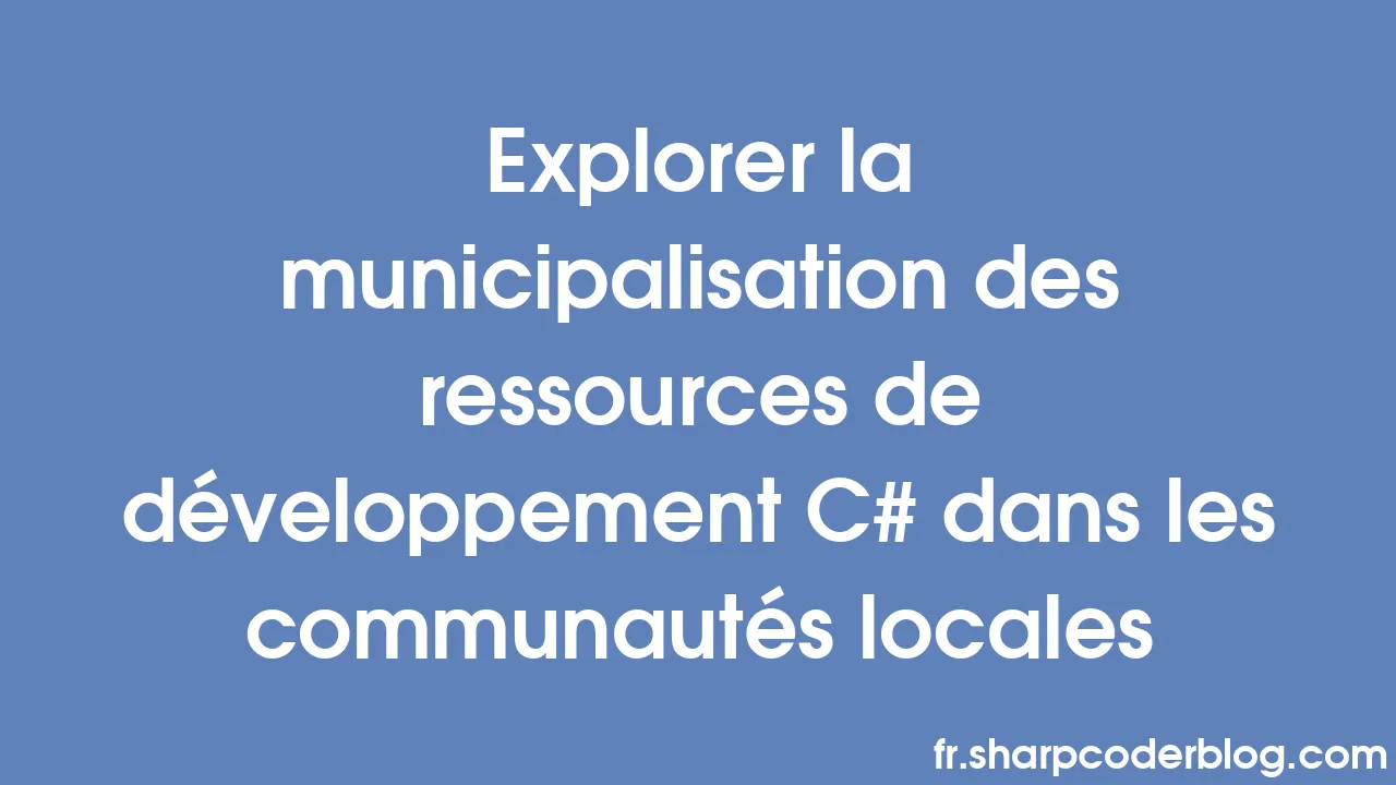 Explorer la municipalisation des ressources de développement C# dans les communautés locales ...