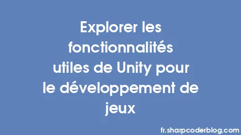 Explorer les fonctionnalités utiles de Unity pour le développement de jeux - Thumbnail