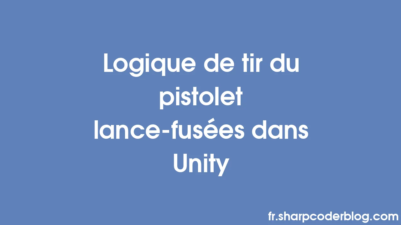 Logique De Tir Du Pistolet Lance Fusées Dans Unity Sharp Coder Blog
