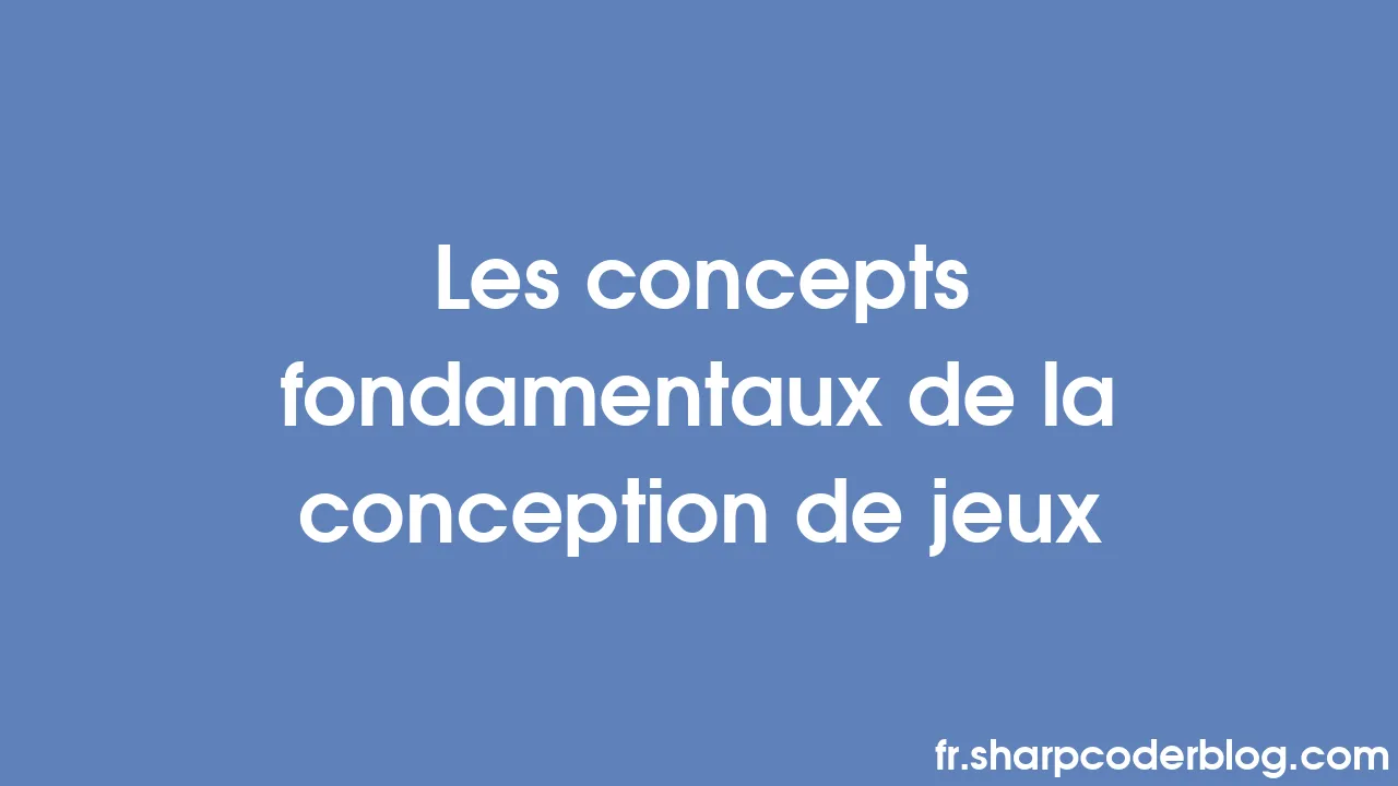 Les Concepts Fondamentaux De La Conception De Jeux Sharp Coder Blog