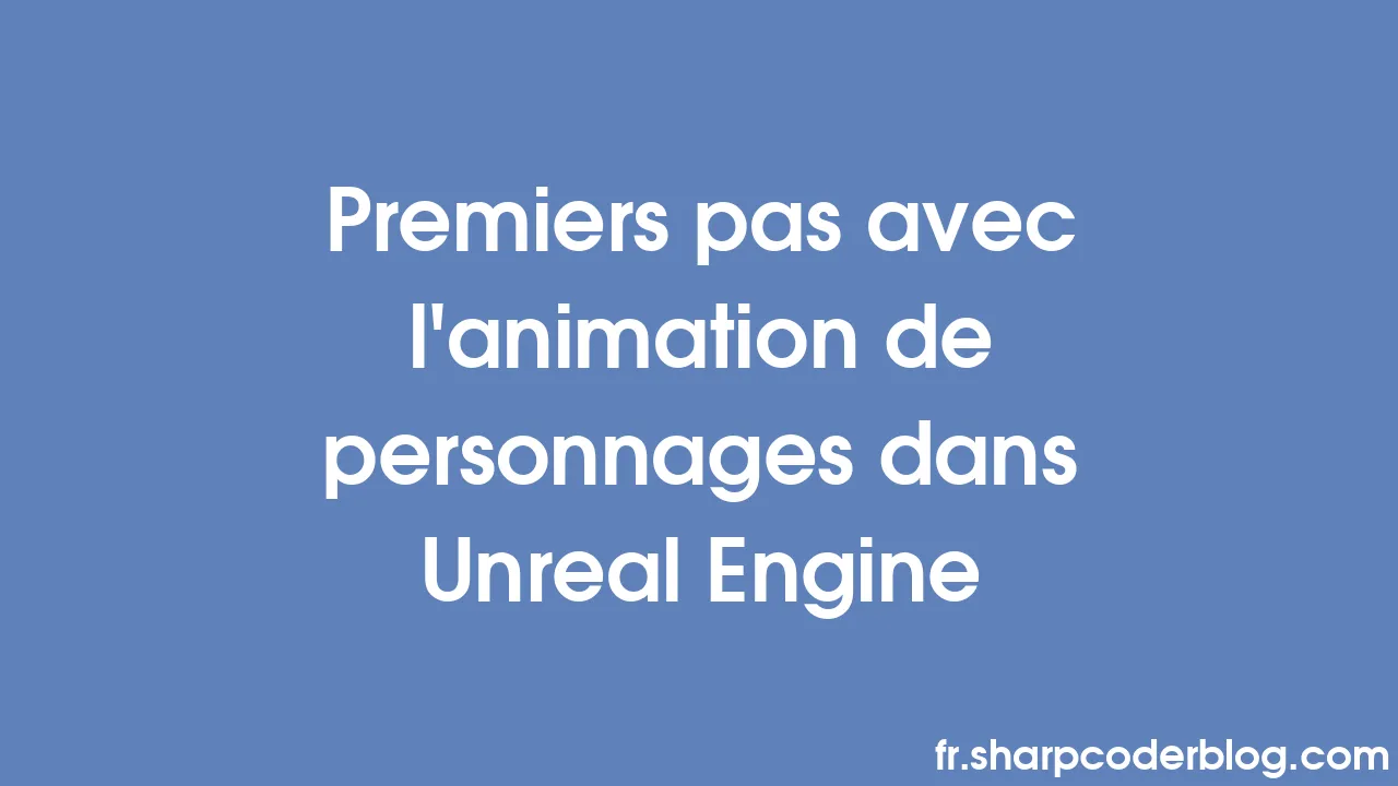 Premiers Pas Avec Lanimation De Personnages Dans Unreal Engine Sharp Coder Blog 