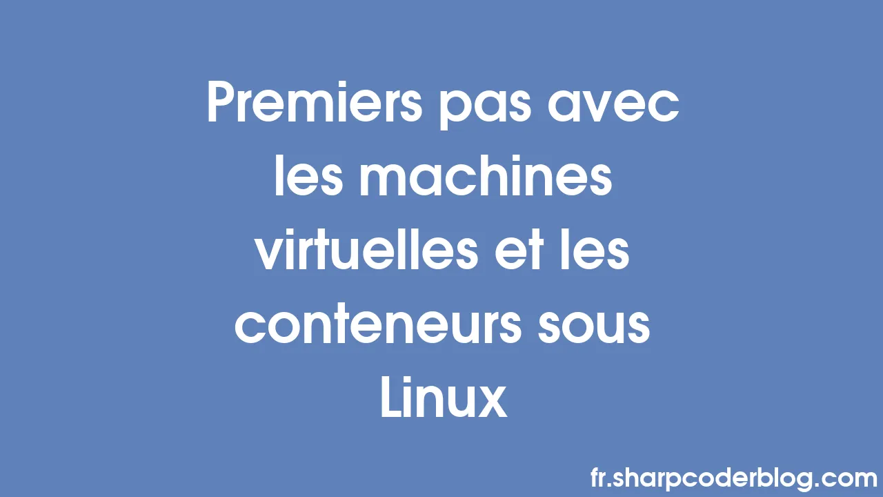 Premiers pas avec les machines virtuelles et les conteneurs sous Linux | Sharp Coder Blog