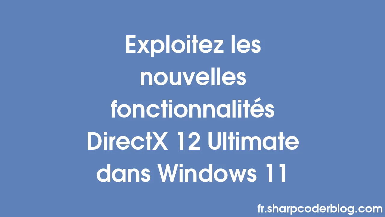 Exploitez Les Nouvelles Fonctionnalités Directx 12 Ultimate Dans