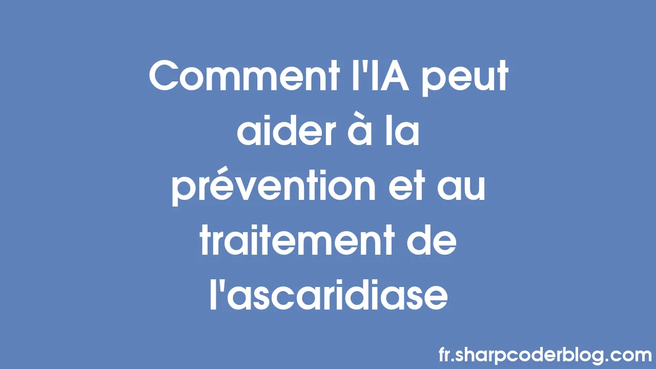 Comment l’IA peut aider à la prévention et au traitement de l’ascaridiase | Sharp Coder Blog