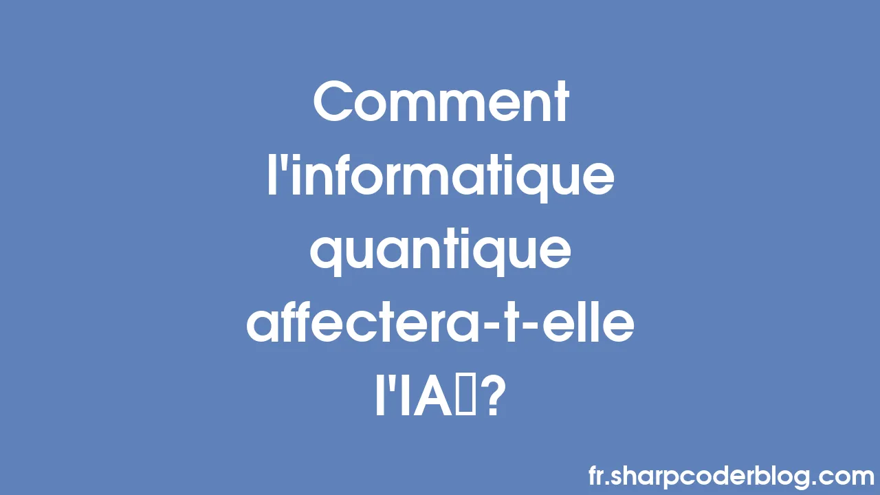 Comment l'informatique quantique affectera-t-elle l'IA ? | Sharp Coder Blog