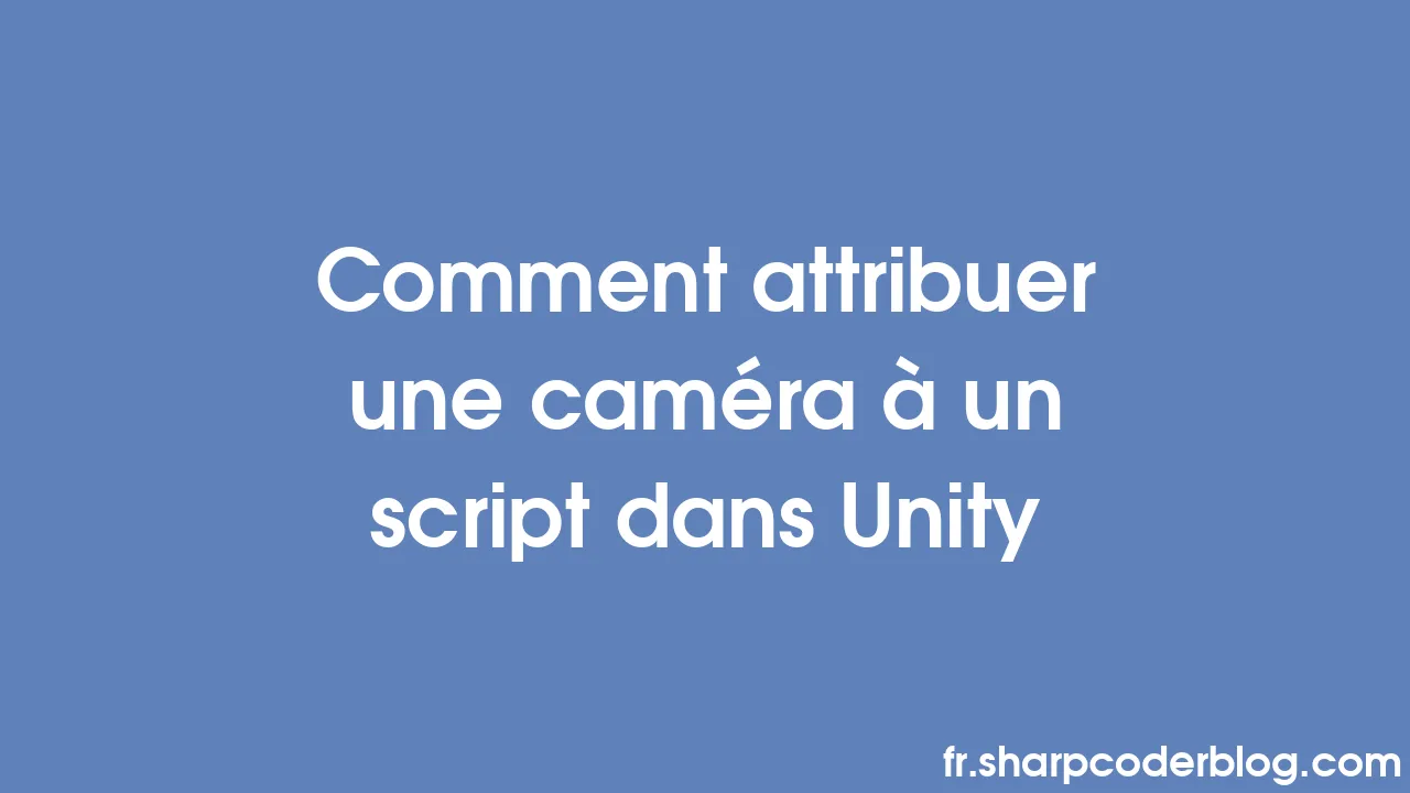Comment Attribuer Une Caméra à Un Script Dans Unity Sharp Coder Blog