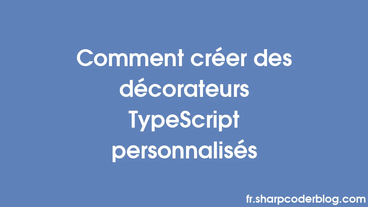 Comment Créer Des Décorateurs Typescript Personnalisés Sharp Coder Blog