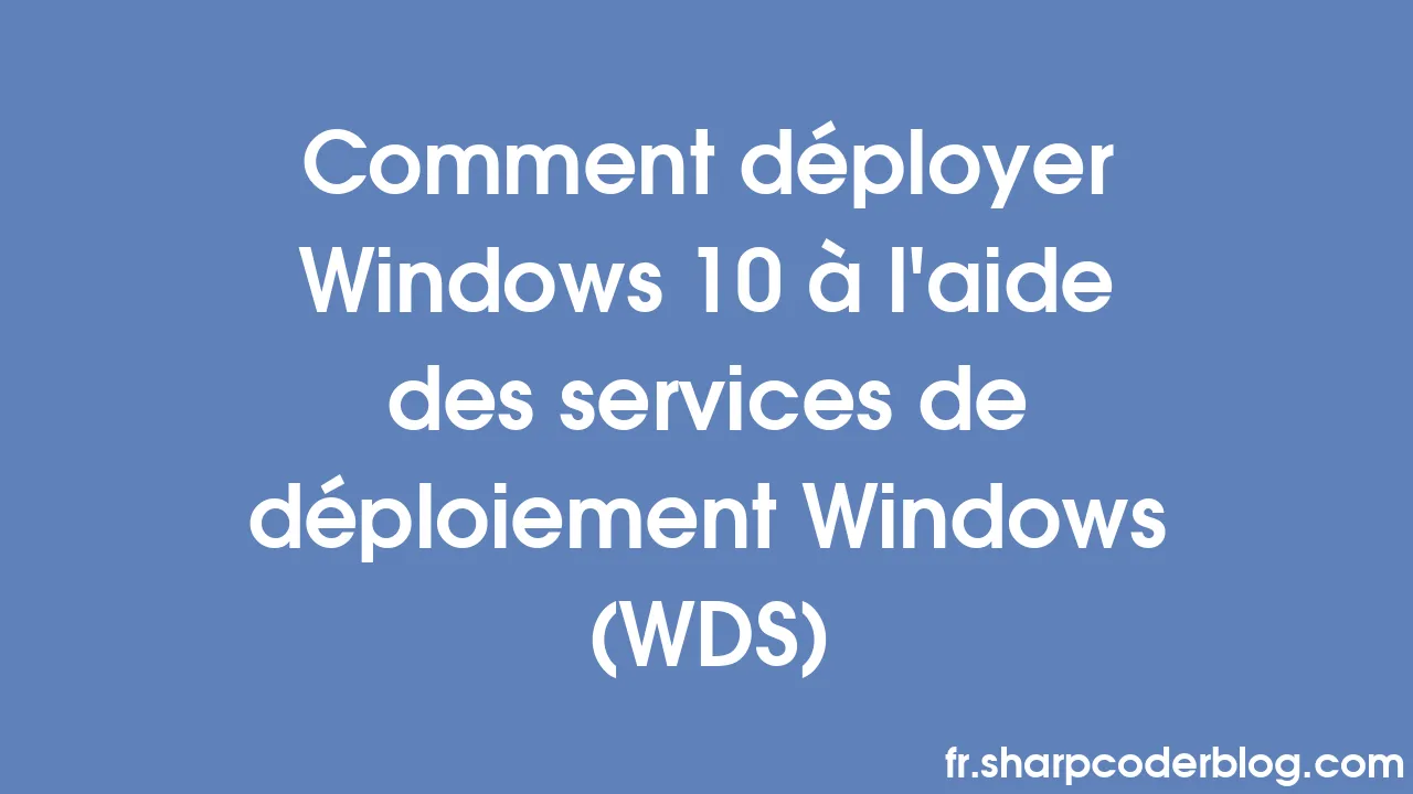 Comment déployer Windows 10 à l'aide des services de déploiement Windows (WDS) | Sharp Coder Blog