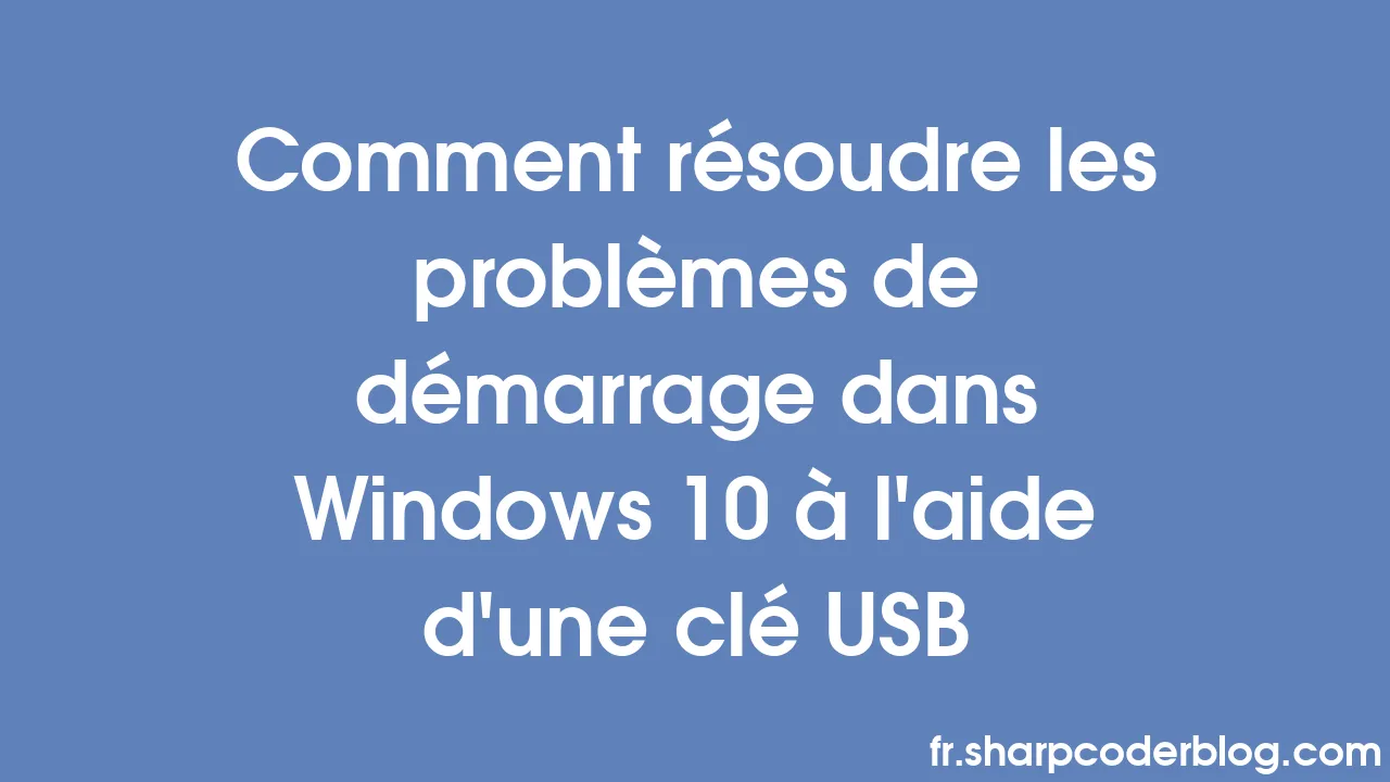 Comment Résoudre Les Problèmes De Démarrage Dans Windows 10 à Laide Dune Clé Usb Sharp Coder 