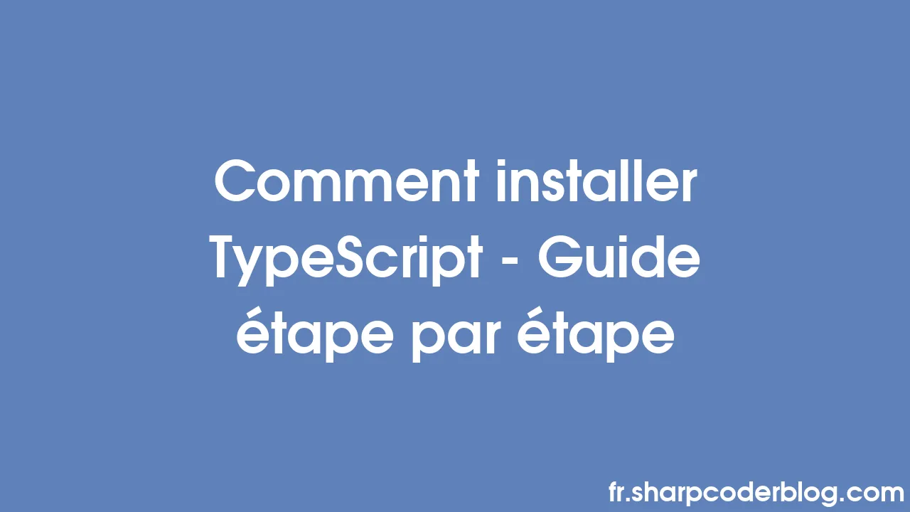 Comment installer TypeScript - Guide étape par étape | Sharp Coder Blog