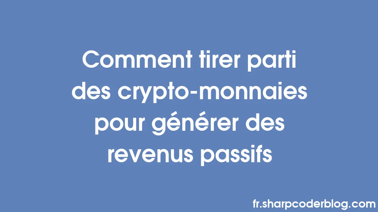Comment tirer parti des crypto-monnaies pour générer des revenus passifs | Sharp Coder Blog