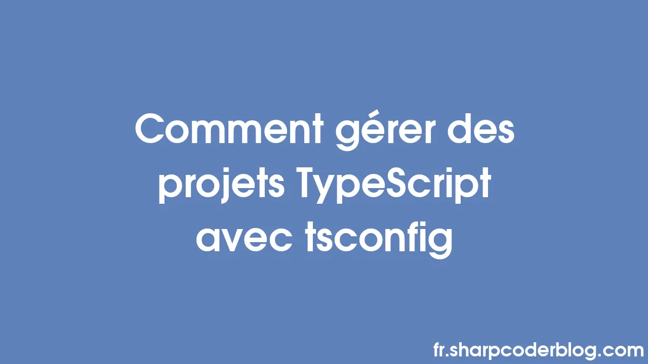Comment Gérer Des Projets Typescript Avec Tsconfig Sharp Coder Blog 2000