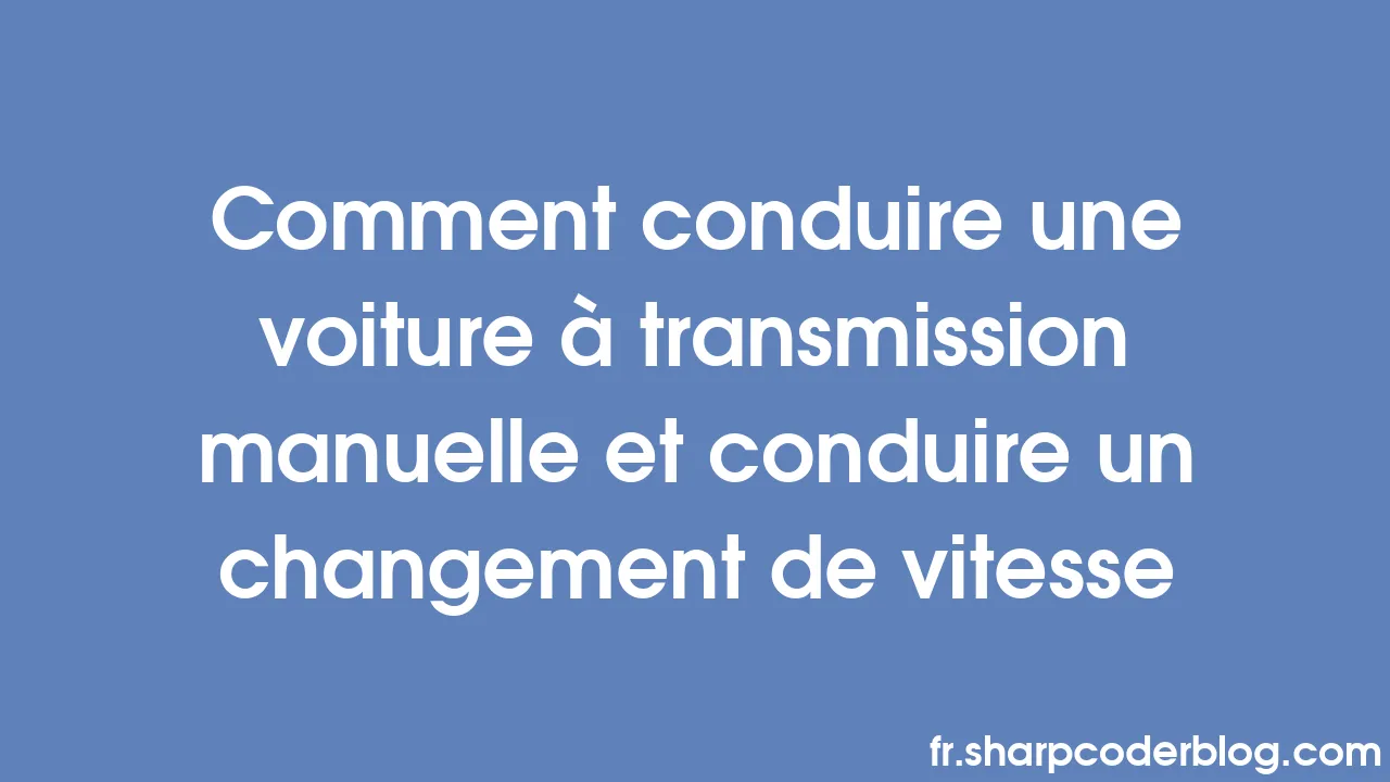 Comment conduire une voiture à transmission manuelle et conduire un ...