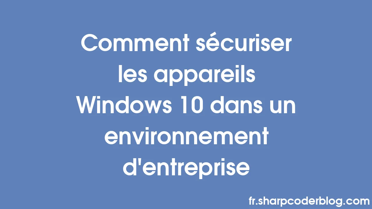 Comment Sécuriser Les Appareils Windows 10 Dans Un Environnement D Entreprise Sharp Coder Blog