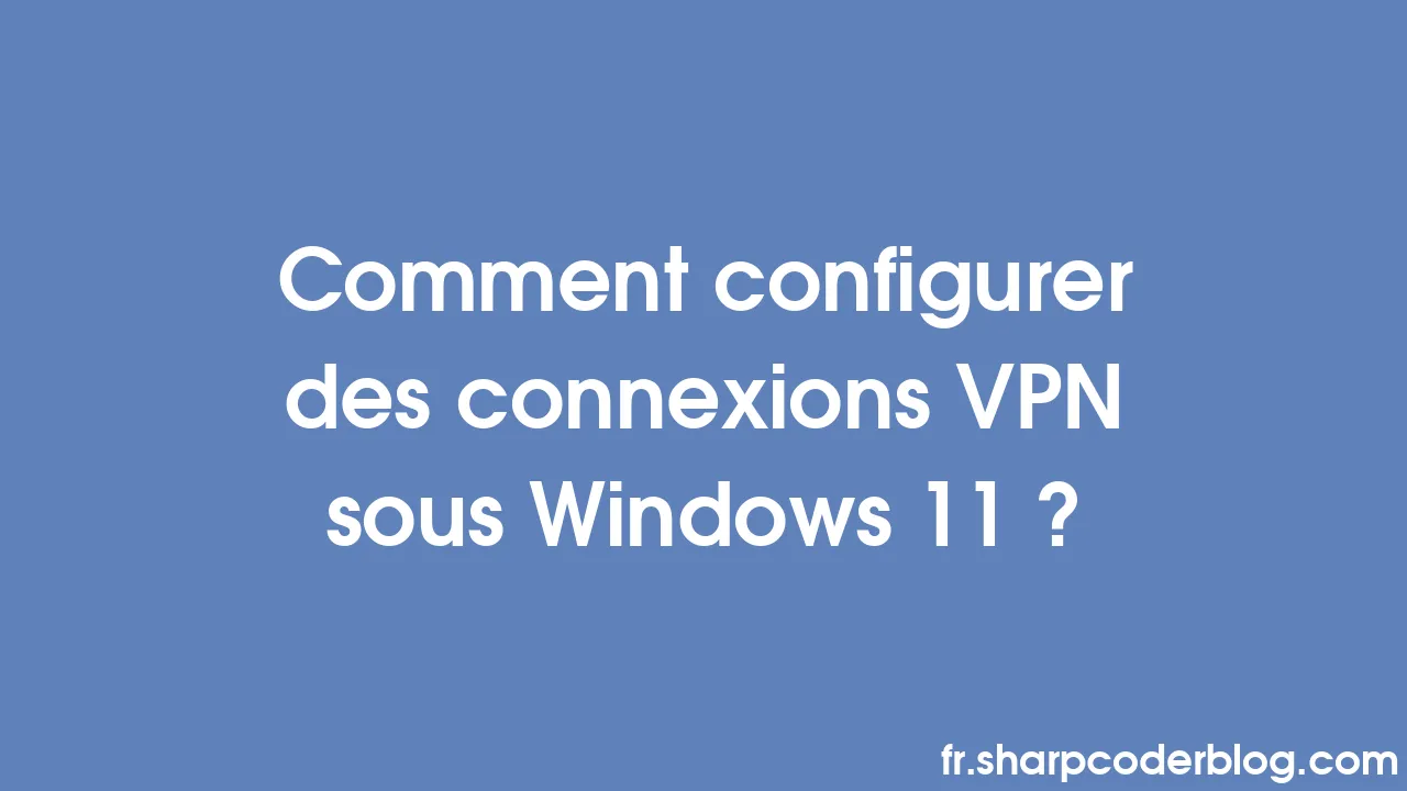 Comment configurer des connexions VPN sous Windows 11 ? | Sharp Coder Blog