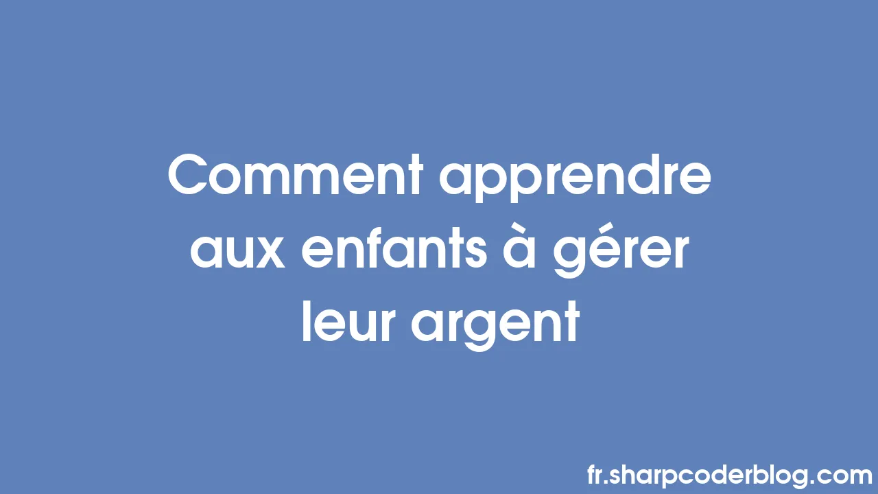 Comment apprendre aux enfants à gérer leur argent | Sharp Coder Blog
