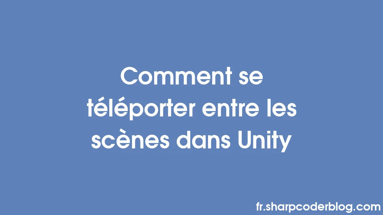 Comment se téléporter entre les scènes dans Unity | Sharp Coder Blog